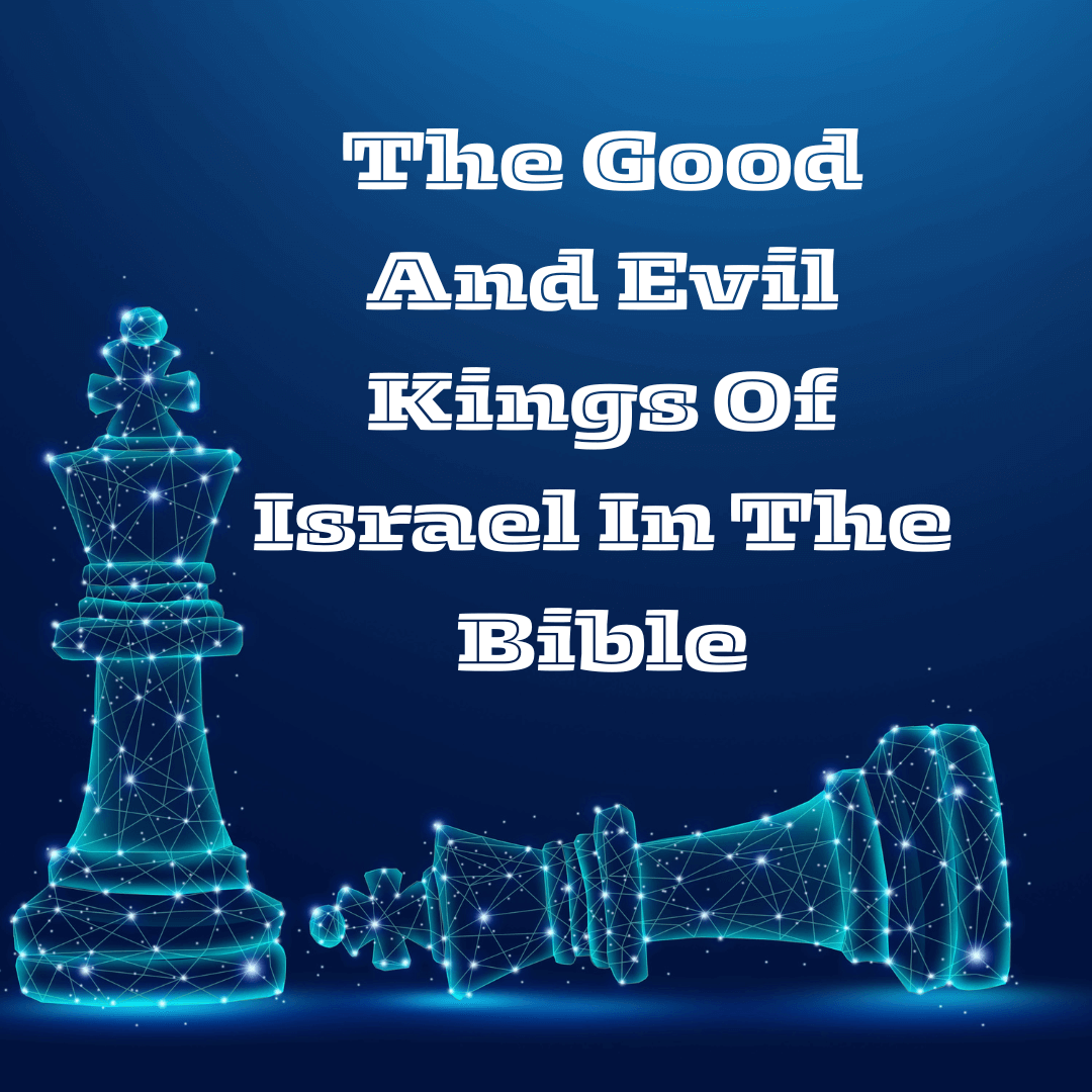 The Good And Evil Kings Of Israel In The Bible
